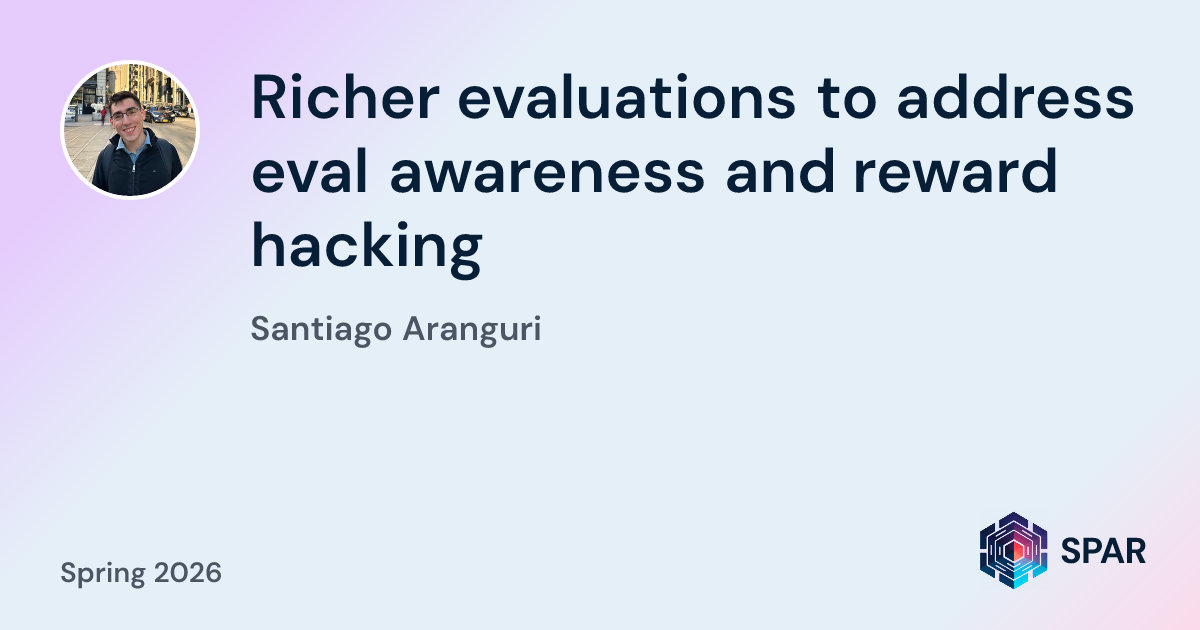 Richer evaluations to address eval awareness and reward hacking - SPAR ...